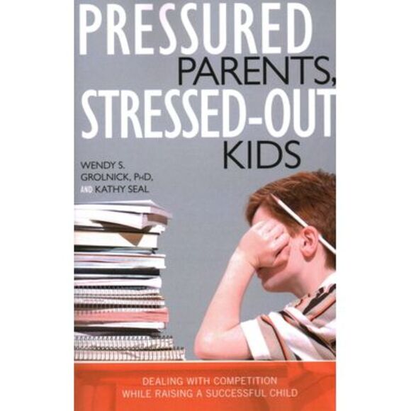 Wendy S. Grolnick | Other | Pressured Parents Stressedout Kids Dealing ...